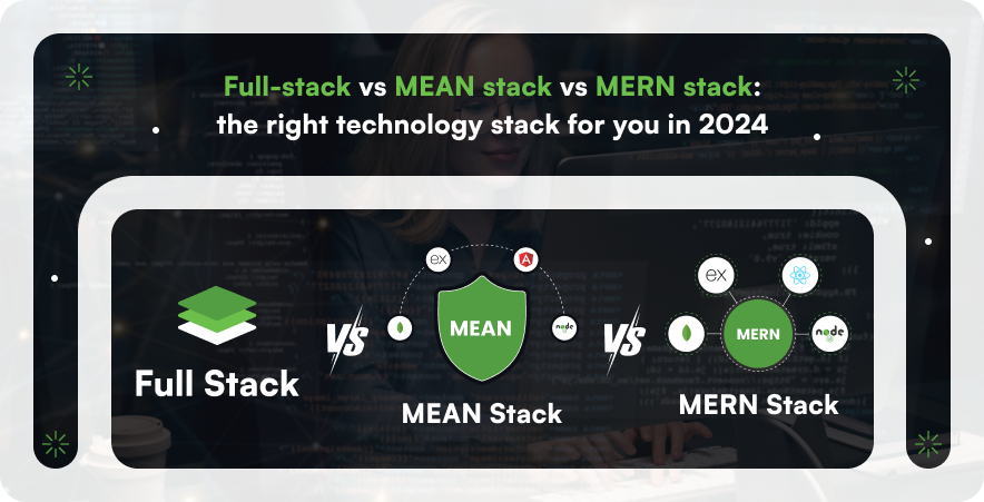 Full-stack vs. MEAN stack vs. MERN stack: the right technology stack for you in 2024